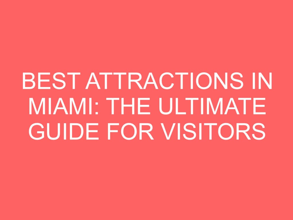 Best Attractions In Miami: The Ultimate Guide For Visitors