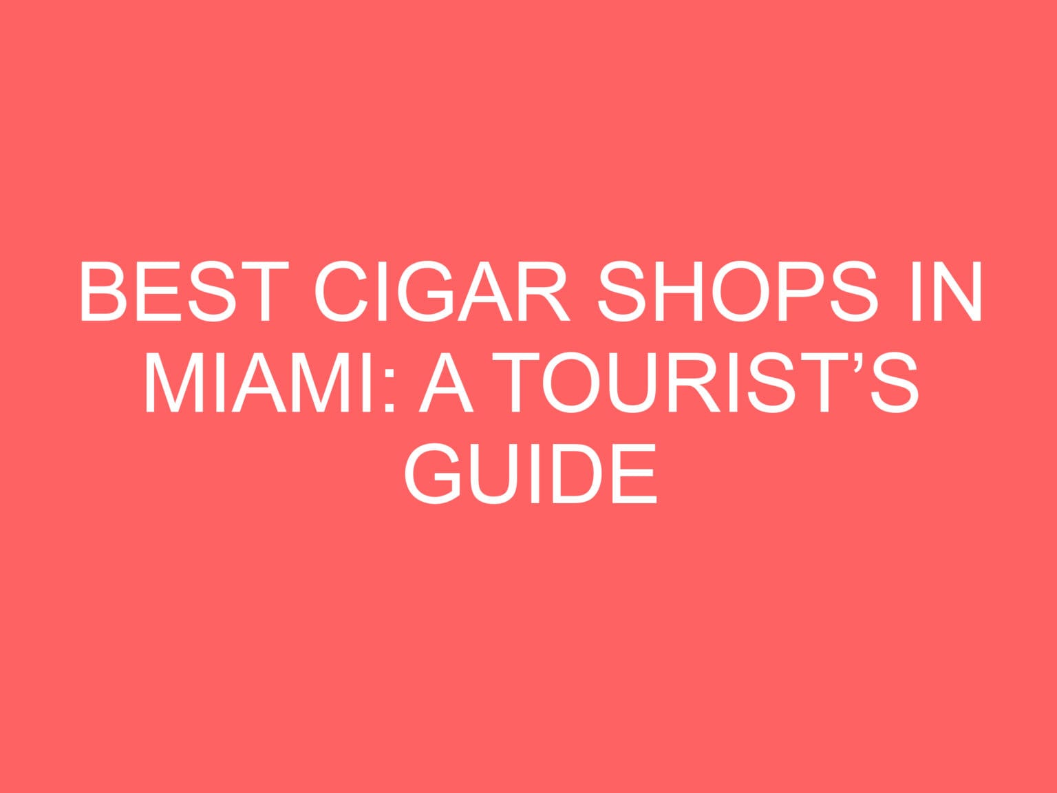 Best Cigar Shops In Miami: A Tourist’s Guide