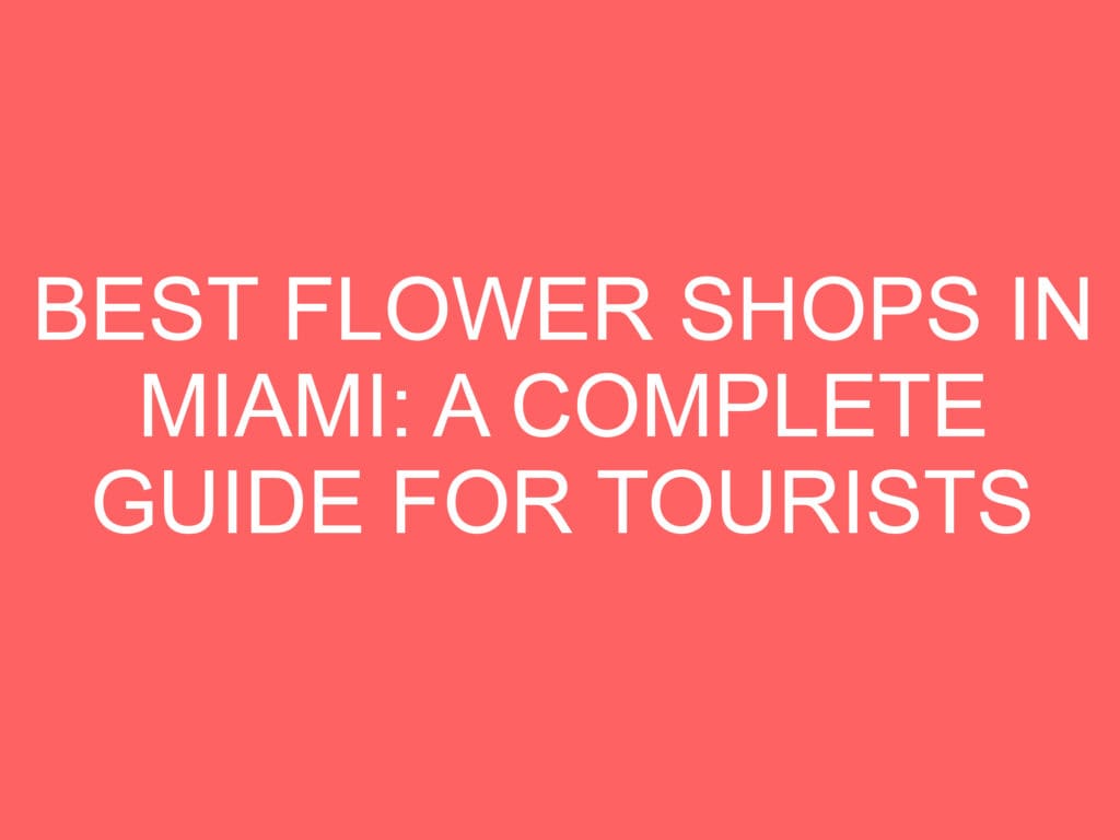 Best Flower Shops In Miami: A Complete Guide For Tourists