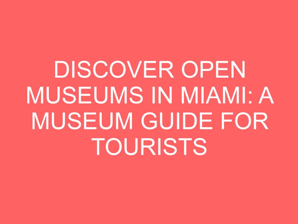 Discover Open Museums In Miami: A Museum Guide For Tourists