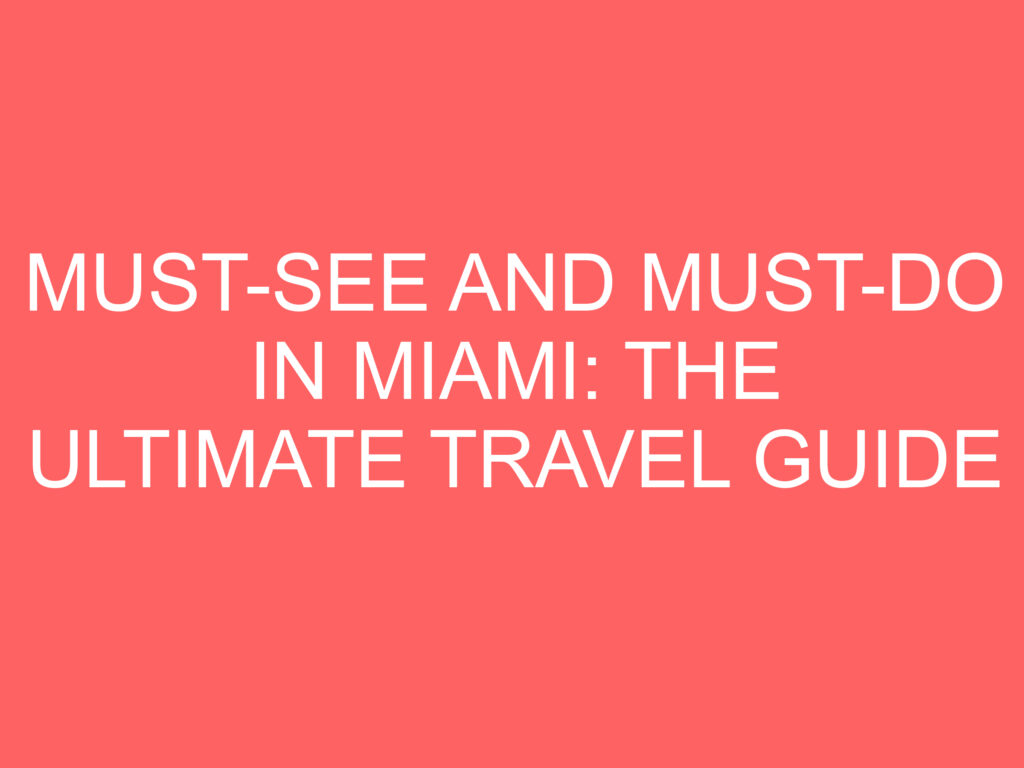 Must-See and Must-Do in Miami: The Ultimate Travel Guide