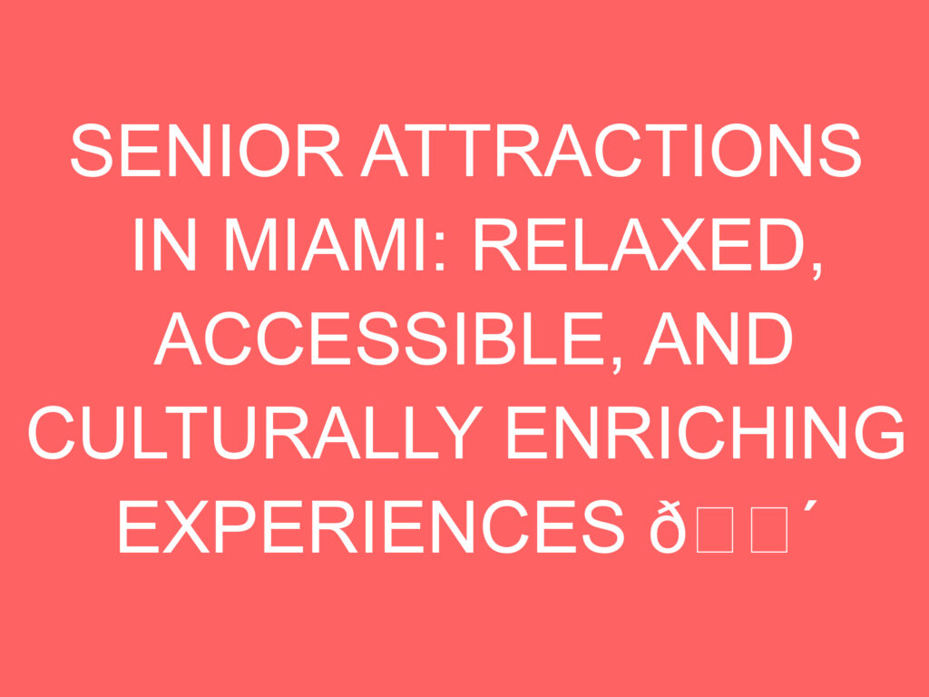 Senior Attractions in Miami: Relaxed, Accessible, and Culturally ...