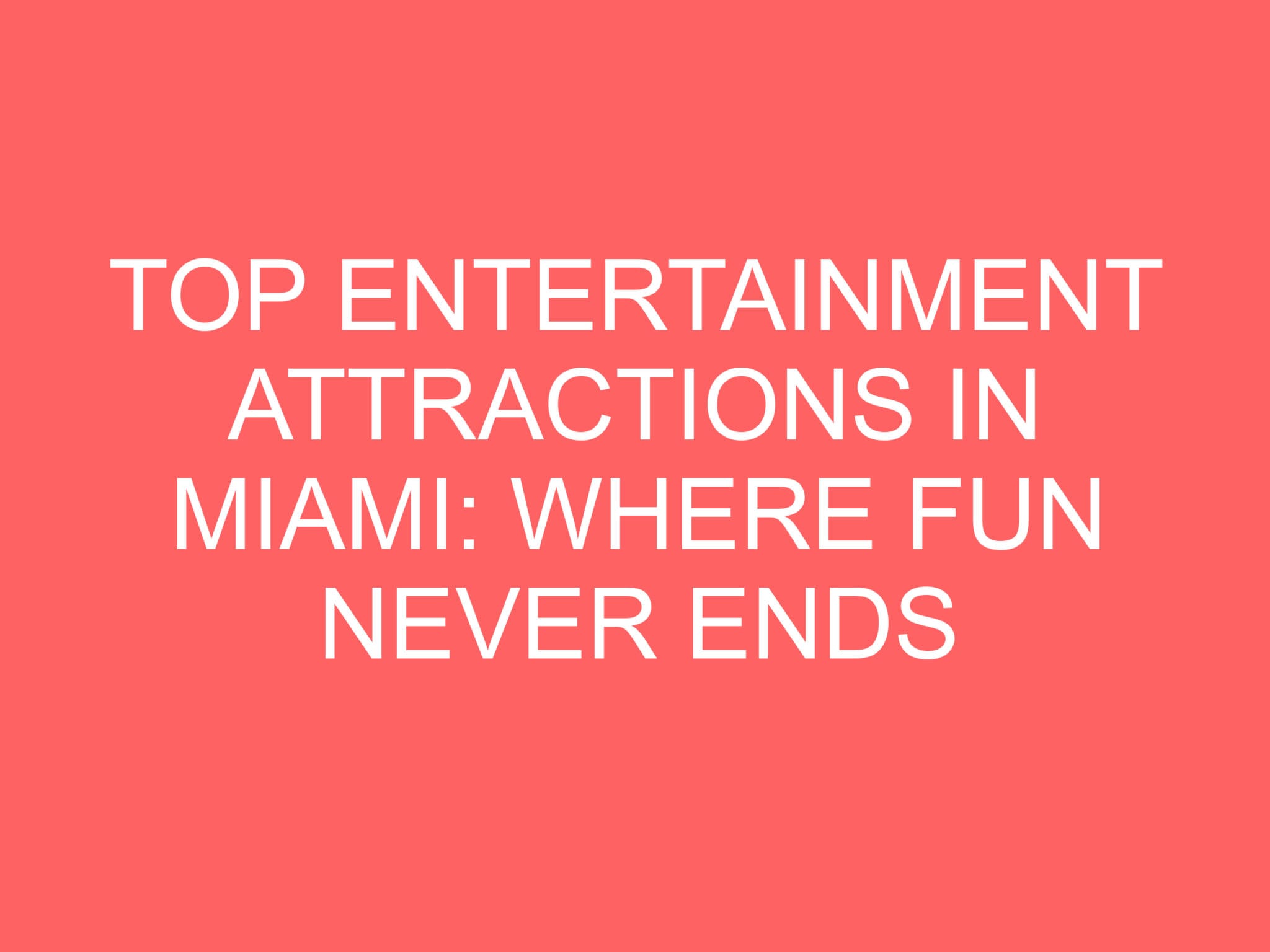 Top Entertainment Attractions in Miami: Where Fun Never Ends