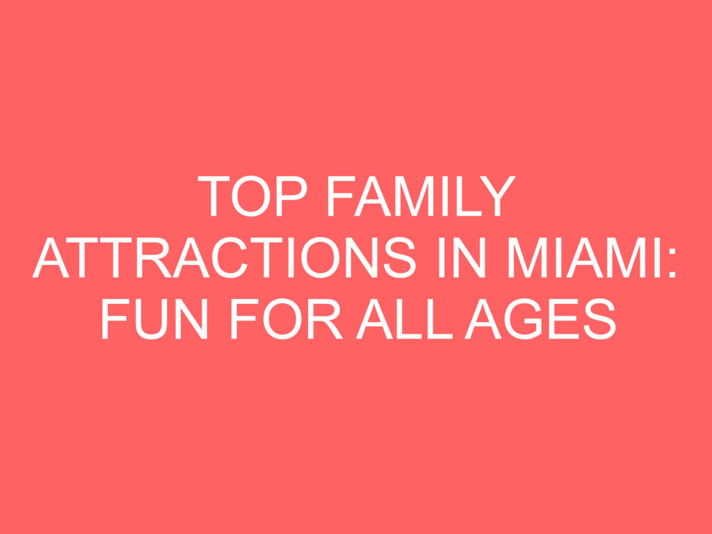 Top Family Attractions In Miami: Fun For All Ages