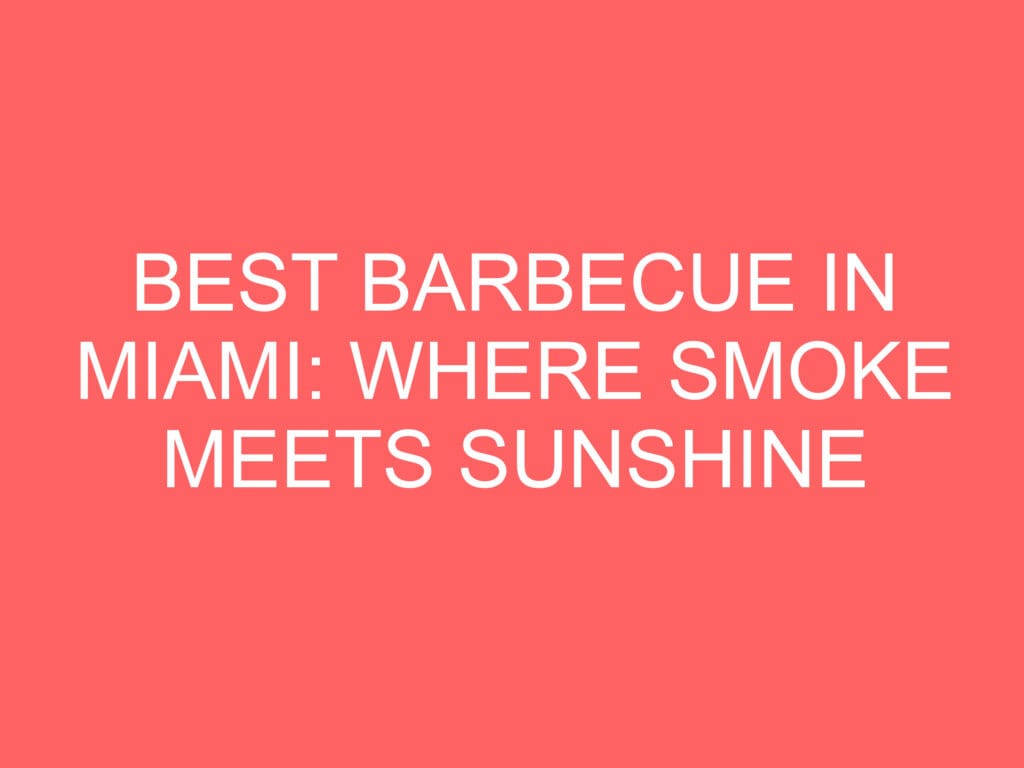 Best Barbecue In Miami: Where Smoke Meets Sunshine