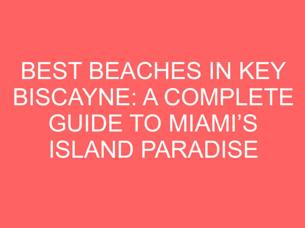 Best Beaches in Key Biscayne: A Complete Guide to Miami’s Island Paradise