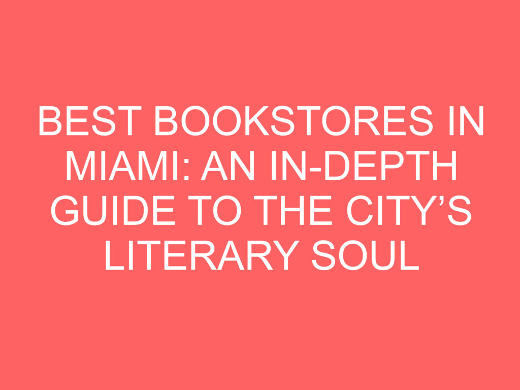 Best Bookstores In Miami: An In-Depth Guide To The City’s Literary Soul