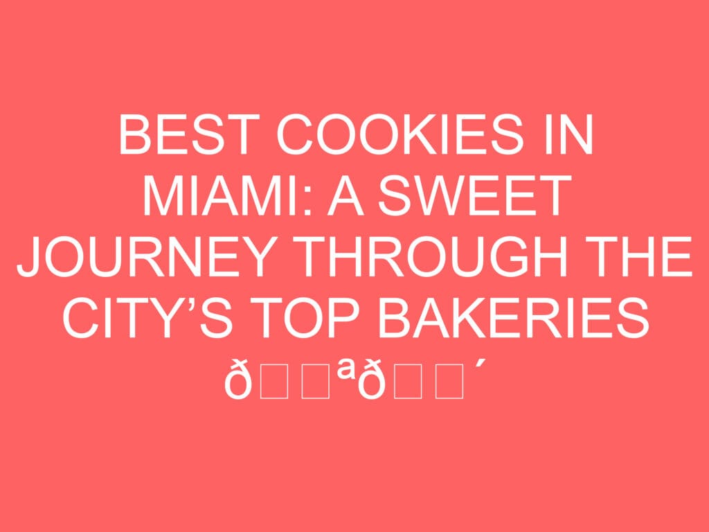 Best Cookies In Miami: A Sweet Journey Through The City’s Top Bakeries 🍪🌴