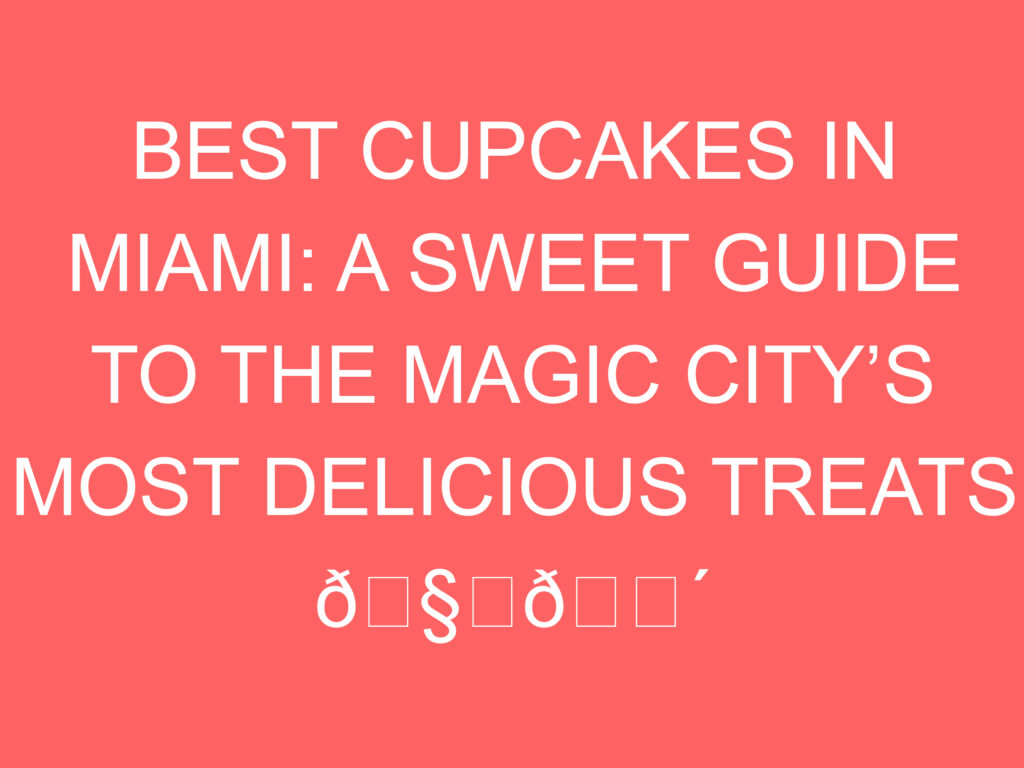 Best Cupcakes in Miami: A Sweet Guide to the Magic City’s Most ...