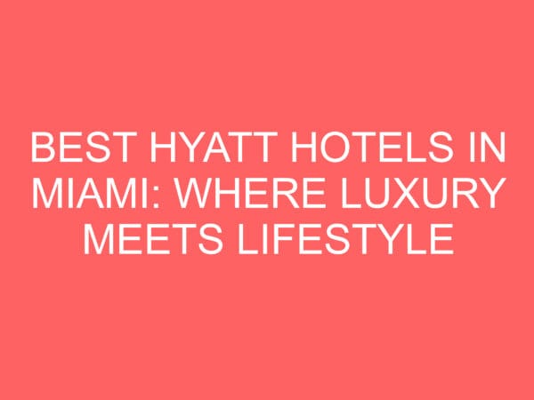 Best Hyatt Hotels In Miami: Where Luxury Meets Lifestyle