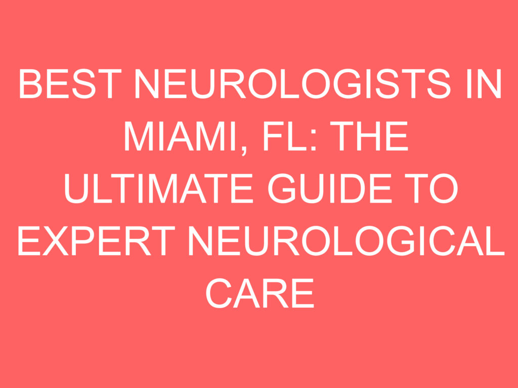 Best Neurologists in Miami, FL: The Ultimate Guide to Expert Neurological Care