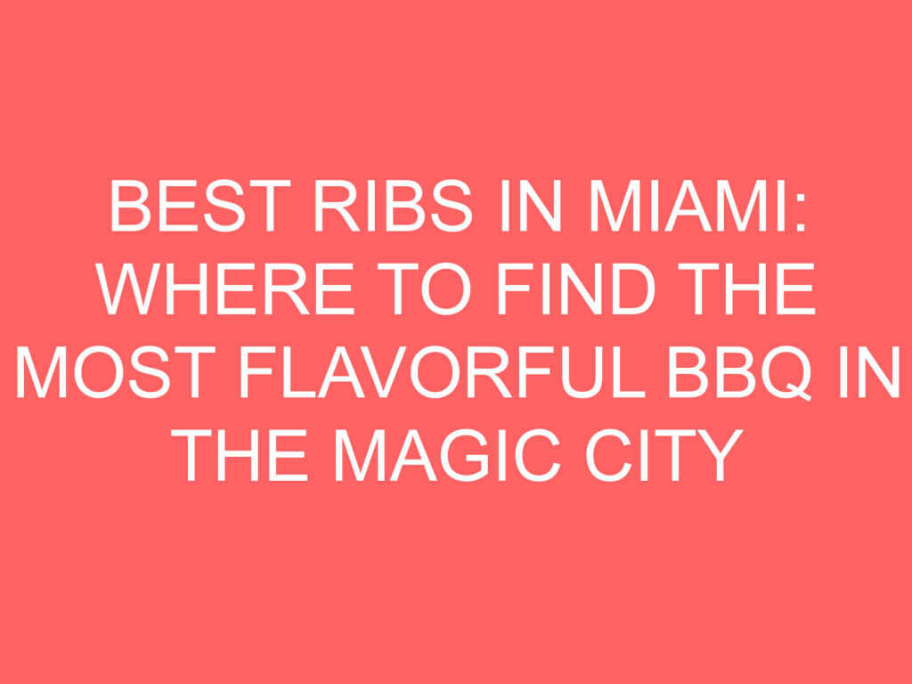 Best Ribs in Miami: Where to Find the Most Flavorful BBQ in the Magic City