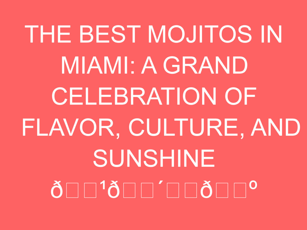 The Best Mojitos In Miami: A Grand Celebration Of Flavor, Culture, And ...