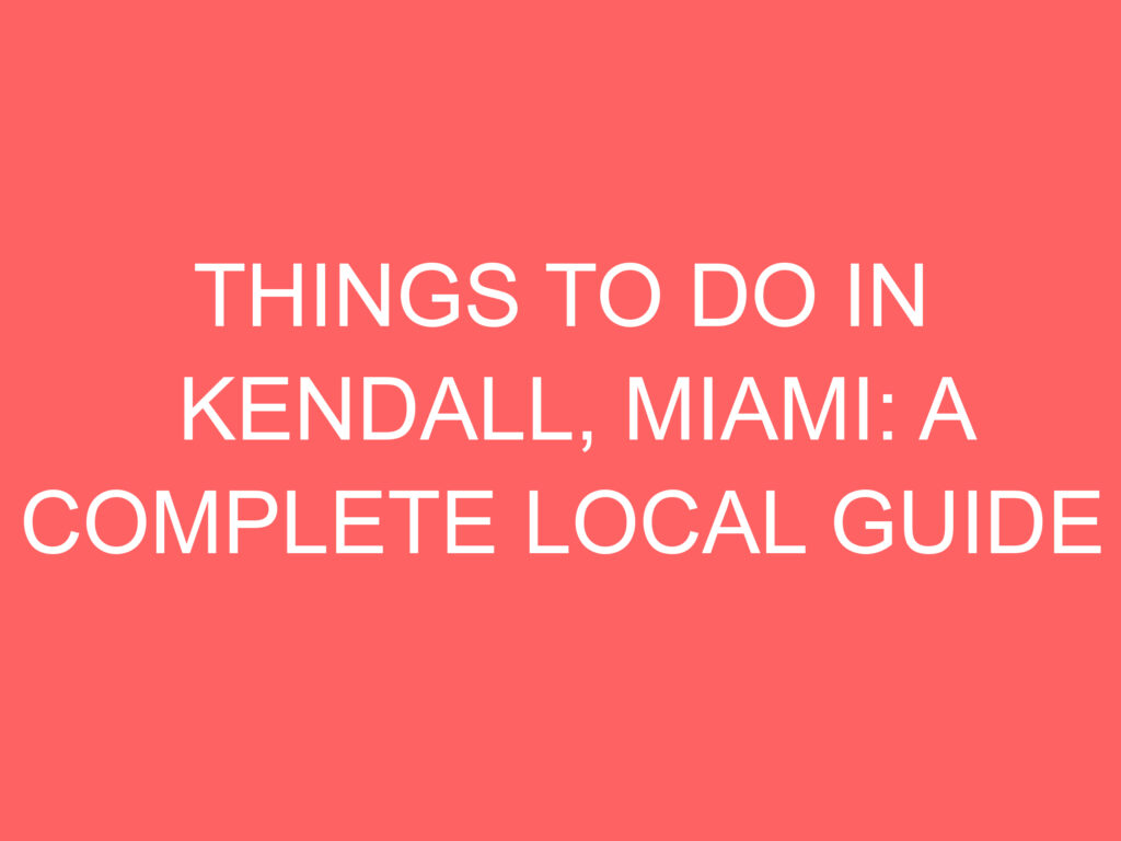Things to Do in Kendall, Miami: A Complete Local Guide