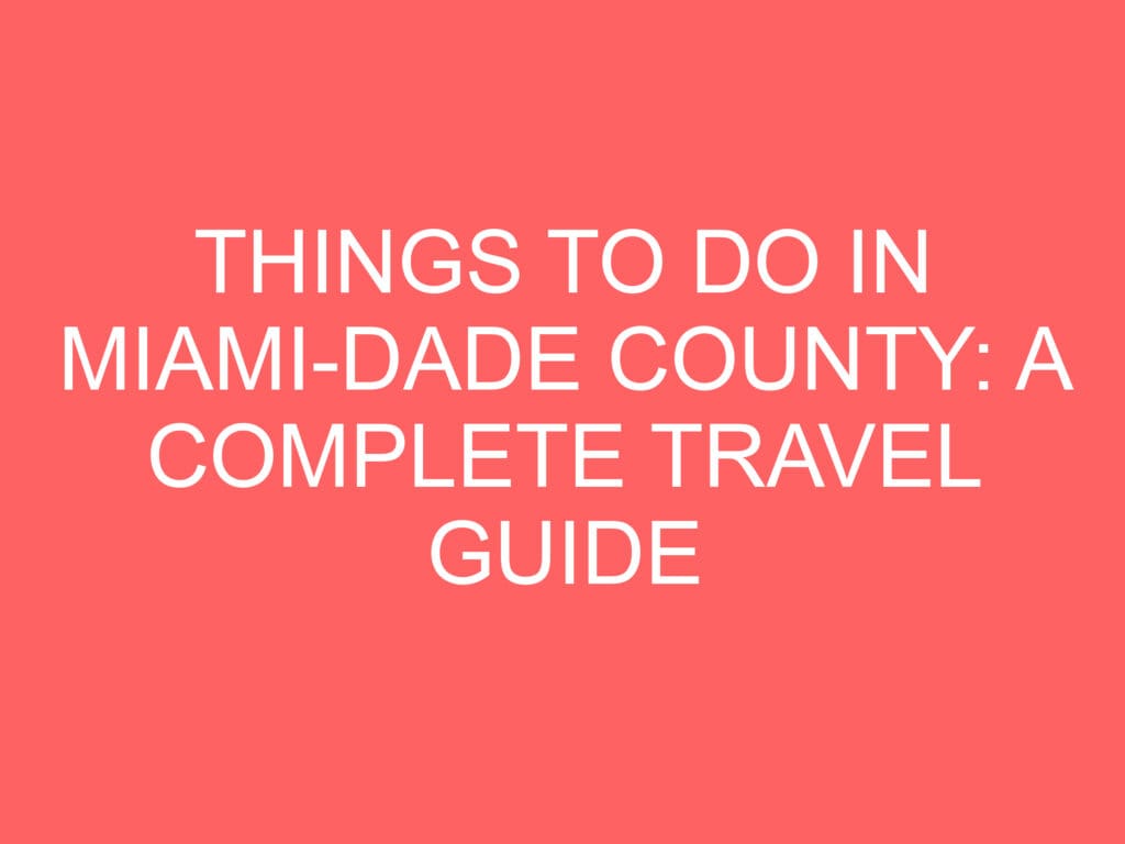Things To Do In Miami-Dade County: A Complete Travel Guide