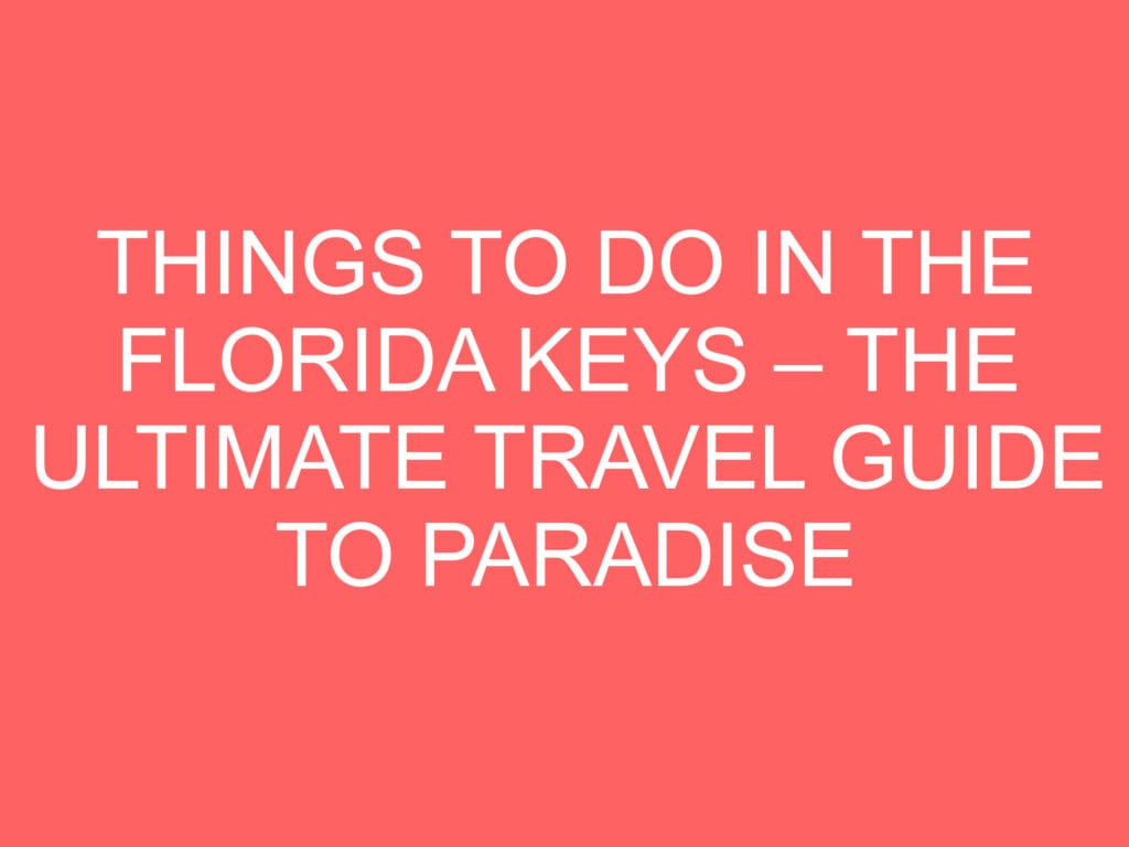 Things To Do In The Florida Keys – The Ultimate Travel Guide To Paradise