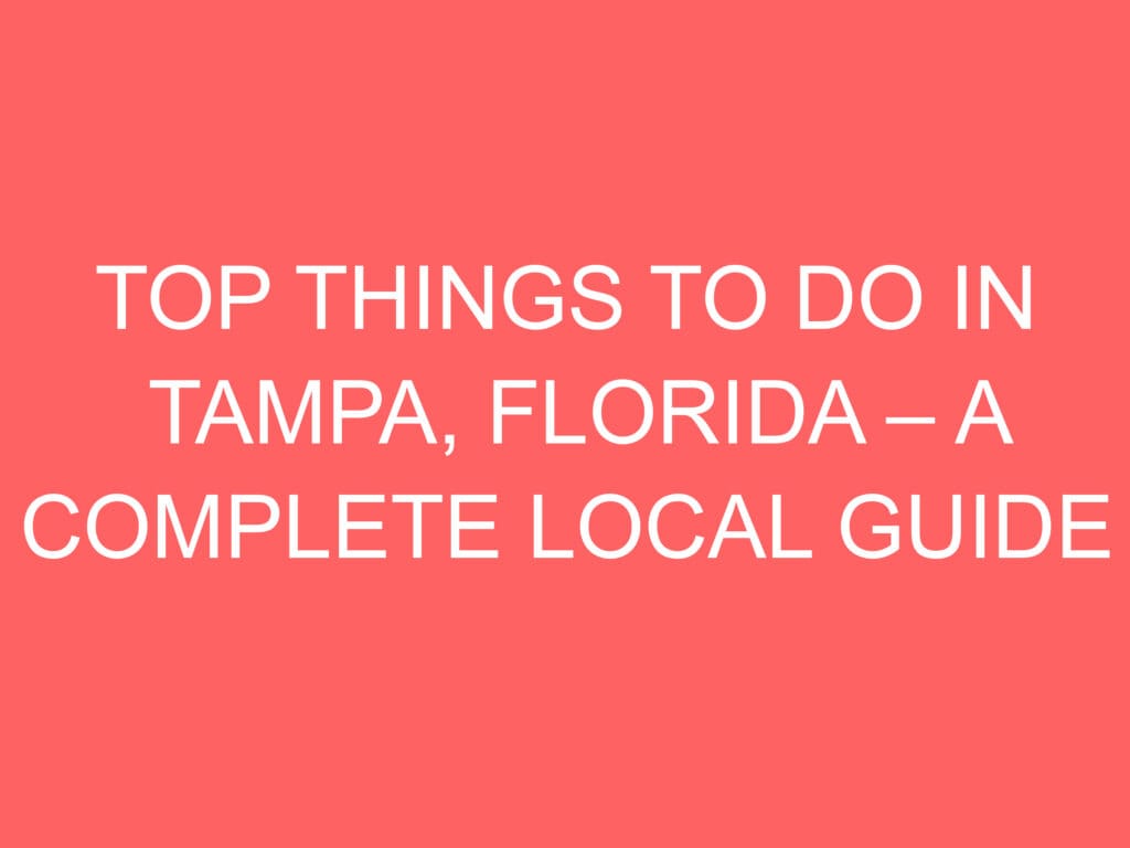 Top Things To Do In Tampa, Florida – A Complete Local Guide