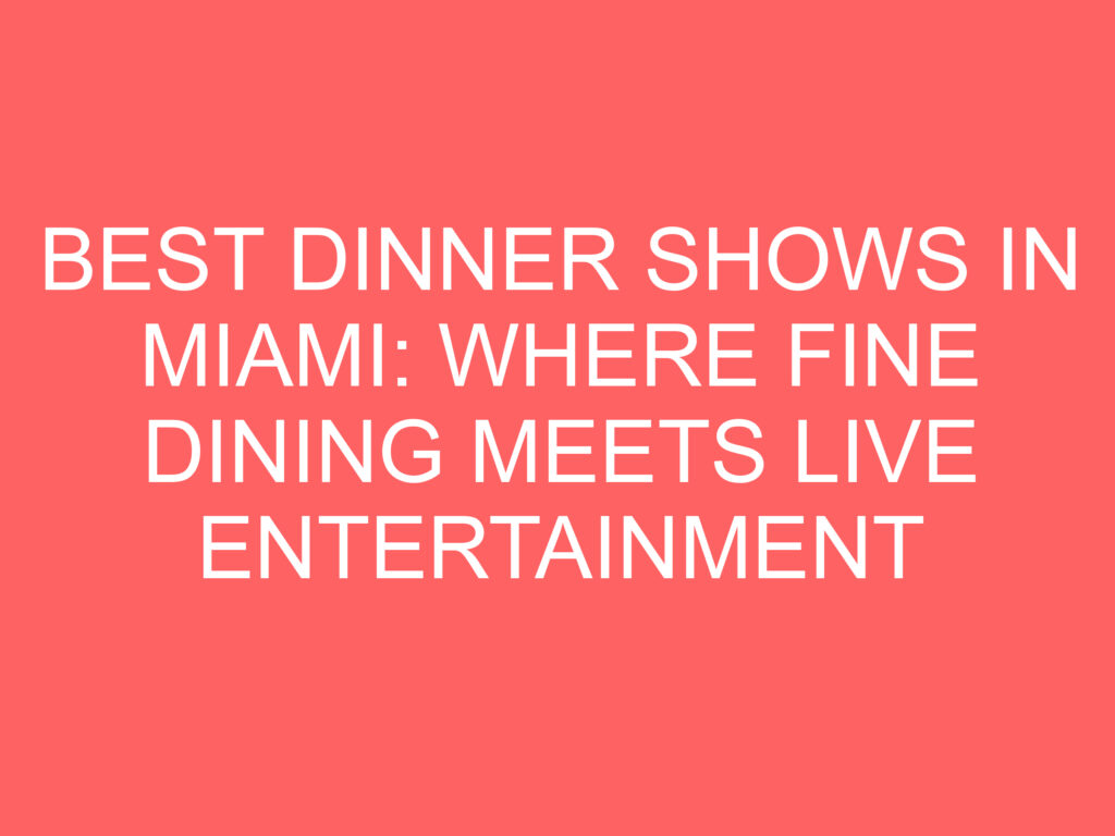 Best Dinner Shows In Miami: Where Fine Dining Meets Live Entertainment