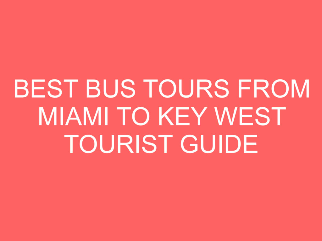 Best Bus Tours From Miami To Key West Tourist Guide